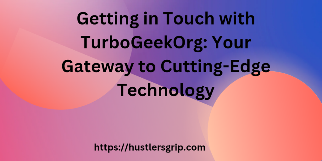 Getting in Touch with TurboGeekOrg: Your Gateway to Cutting-Edge.