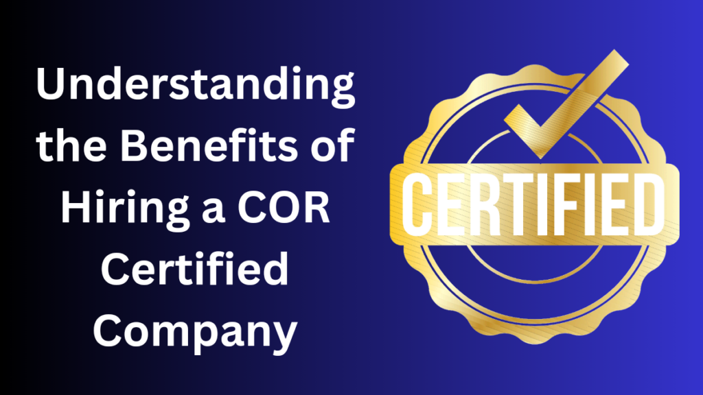 Understanding the Benefits of Hiring a COR Certified Company