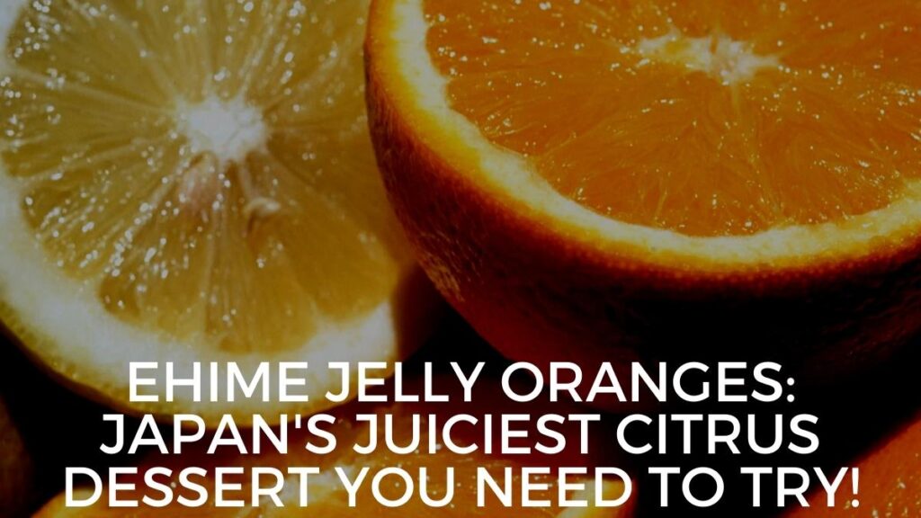 Ehime Jelly Oranges: Japan's Juiciest Citrus Dessert You Need